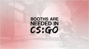 Booths are needed in CS:GO - Dot Esports